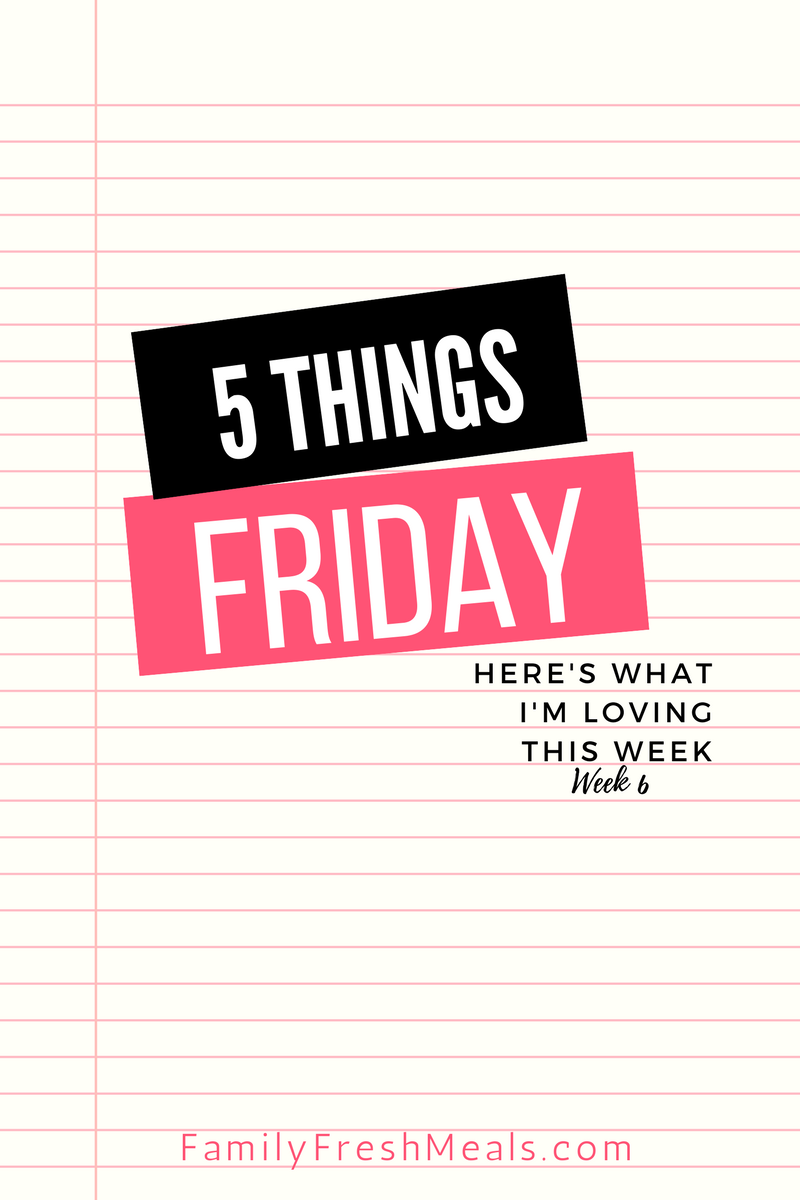 Five Things Friday Week 6 - Family Fresh Meals